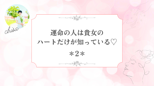 【No.107】運命の人は貴女のハートだけが知っている♡～つづき～｜心と魂の傷を癒す♡ヒーラーchisa｜coconalaブログ